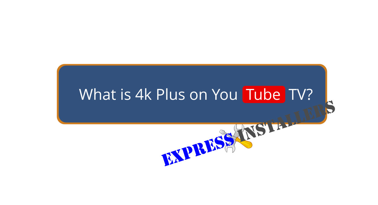 What is 4k Plus on Youtube TV - Express Installers
