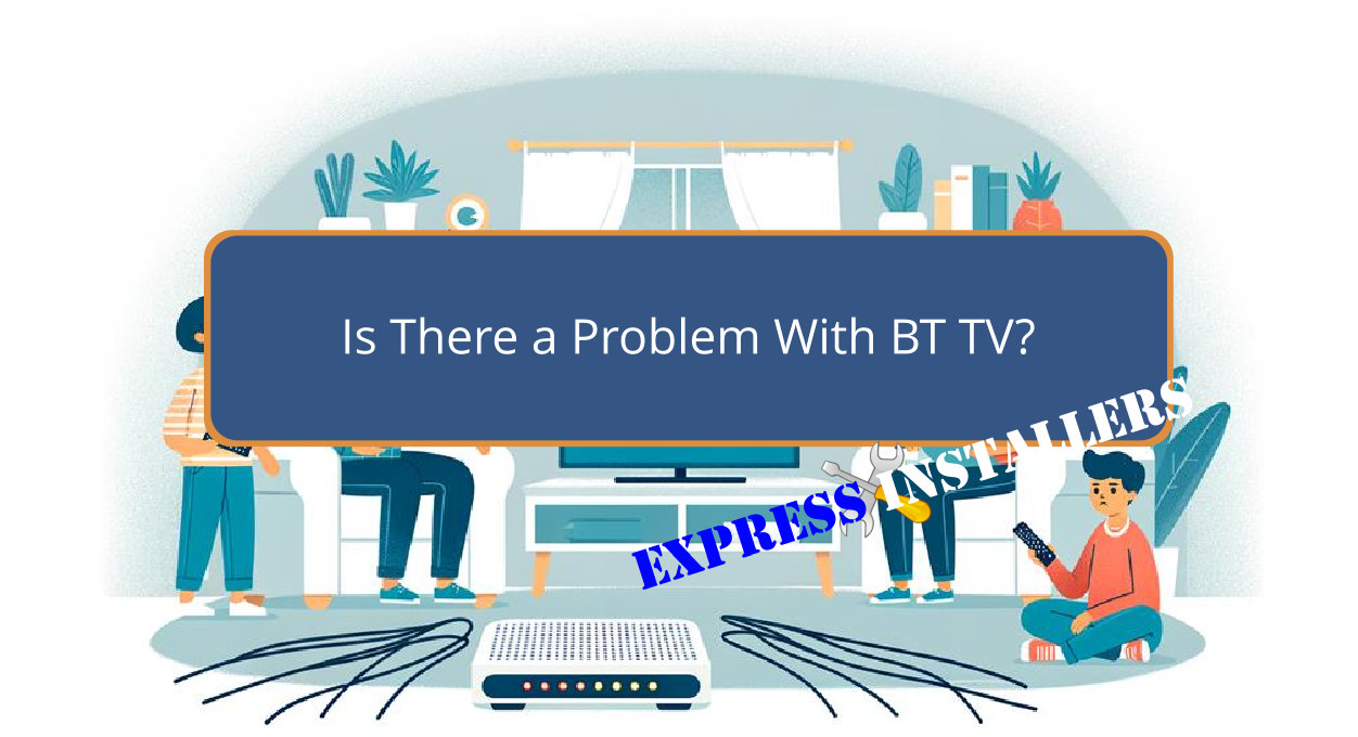 Is There a Problem With BT TV? - Express Installers